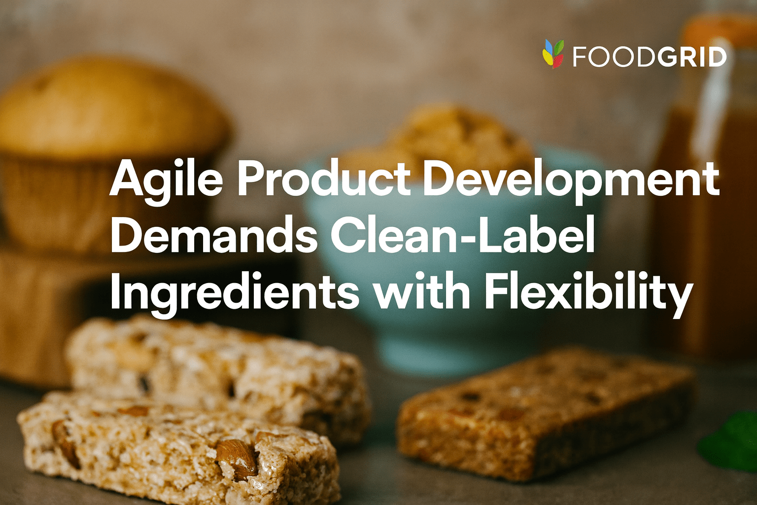 Agile Product Development: Clean-Label Ingredients and Flexibility
